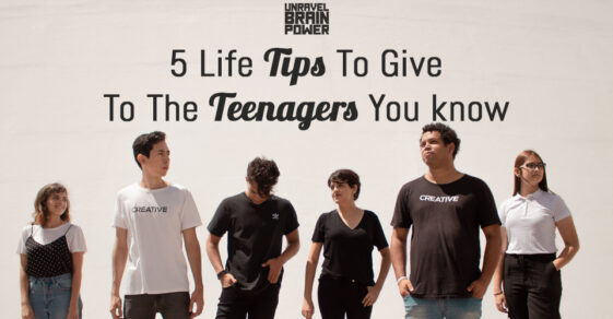5 Life Tips To Give To The Teenagers You know - Unravel Brain Power
