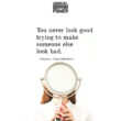 You never look good trying to make someone else look bad.