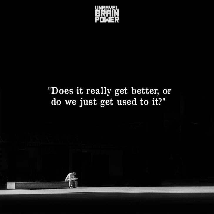 Does it really get better, or do we just get used to it? - Unravel ...