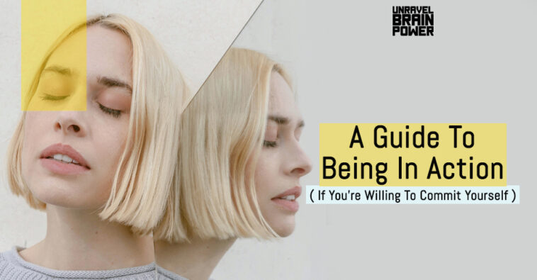 A Guide To Being In Action ( If You’re Willing To Commit Yourself )