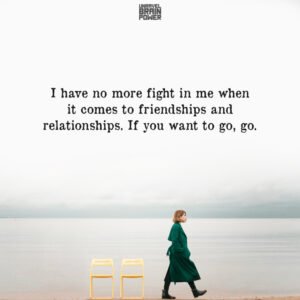 I have no more fight in me when it comes to friendships and relationships