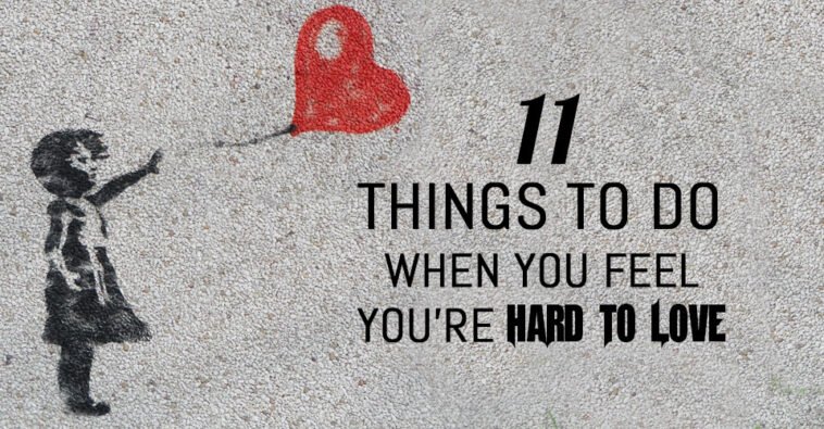 11 Things To Do When You Feel You're Hard To Love